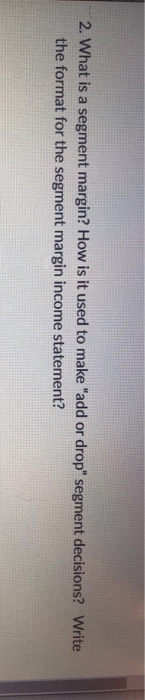 Solved 2. What is a segment margin? How is it used to make | Chegg.com