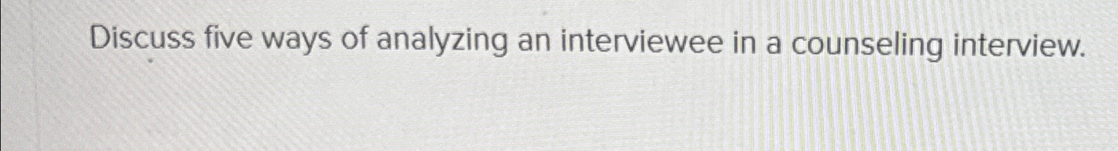 Solved Discuss five ways of analyzing an interviewee in a | Chegg.com