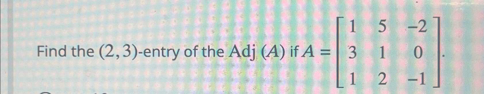Solved Find the (2,3)-entry of the Adj(A) ﻿if | Chegg.com
