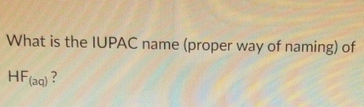 Solved What is the IUPAC name (proper way of naming) of HF | Chegg.com