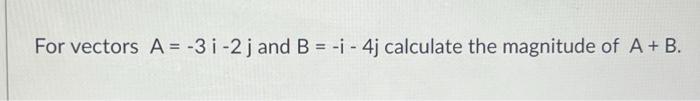 Solved For vectors A=−3i−2j and B=−i−4j calculate the | Chegg.com