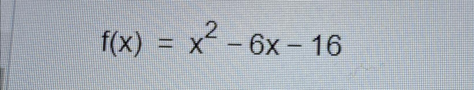 Solved f(x)=x2-6x-16 | Chegg.com