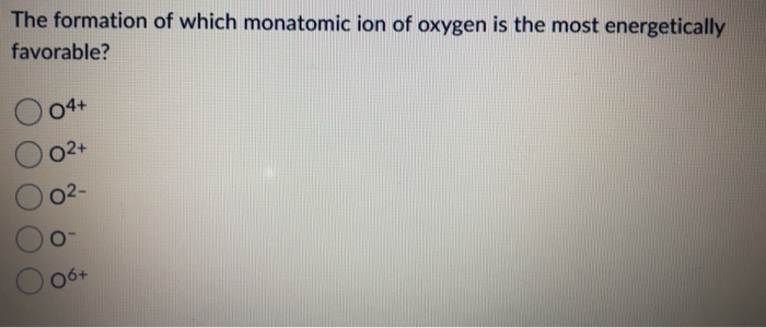 Solved The formation of which monatomic ion of oxygen is the | Chegg.com