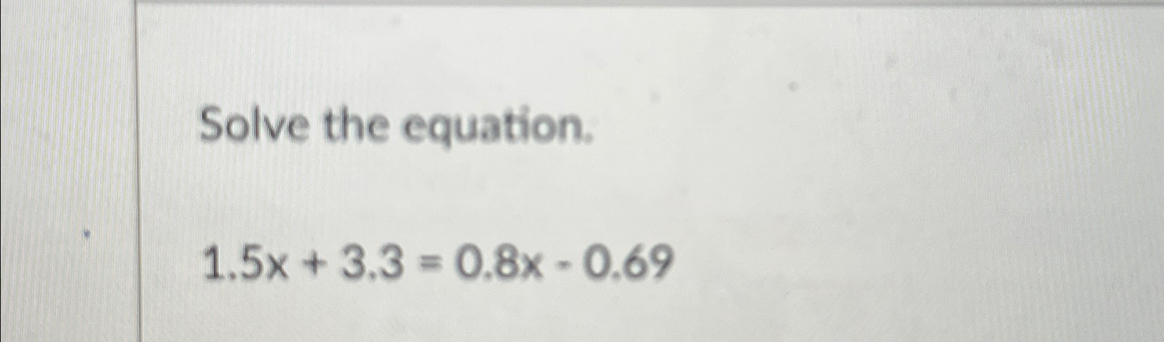 Solved Solve the equation.1.5x+3.3=0.8x-0.69 | Chegg.com