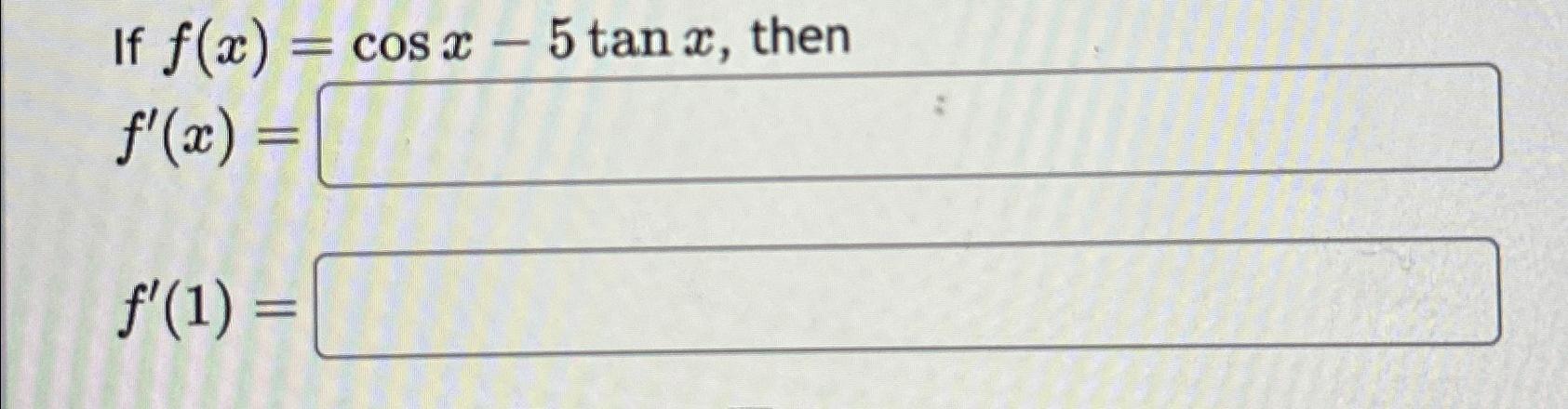 Solved If f(x)=cosx-5tanx, ﻿thenf'(x)=f'(1)= | Chegg.com
