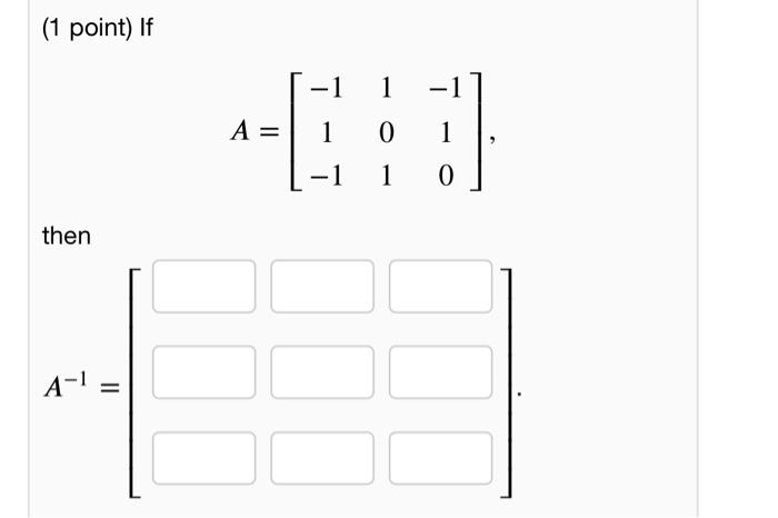 Solved (1 point) If -1 1 -1 A= 1 0 1 -1 1 0 then A-1 = | Chegg.com