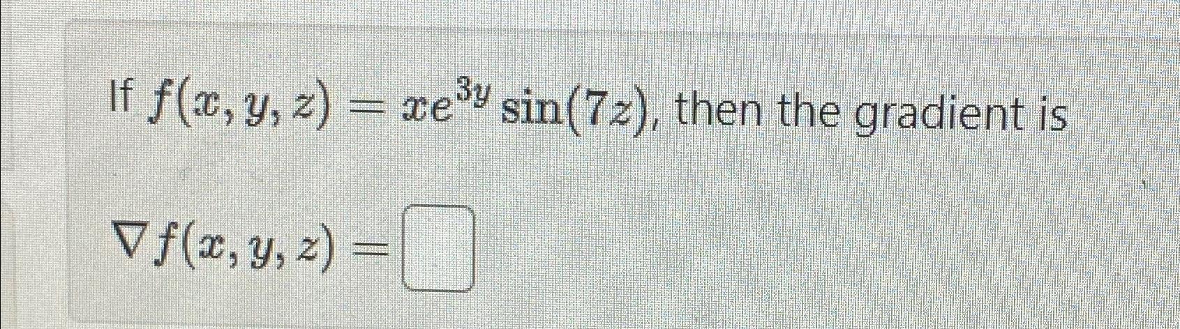 Solved If f(x,y,z)=xe3ysin(7z), ﻿then the gradient | Chegg.com