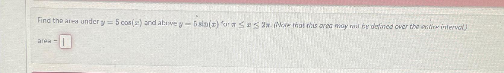 Solved Find the area under y=5cos(x) ﻿and above y=5sin(x) | Chegg.com