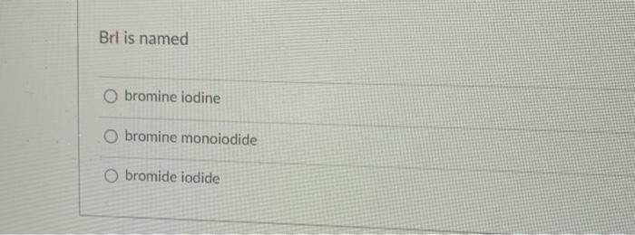 Solved Brl is named bromine iodine O bromine monoiodide O | Chegg.com