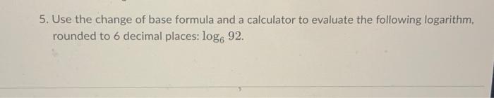 Solved 5. Use the change of base formula and a calculator to | Chegg.com