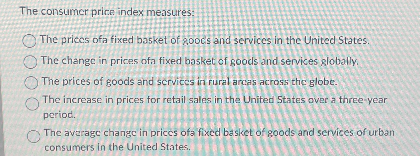 Solved The consumer price index measures:The prices ofa | Chegg.com