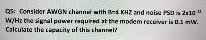 Solved Q5: Consider AWGN channel with B=4 KHZ and noise PSD | Chegg.com