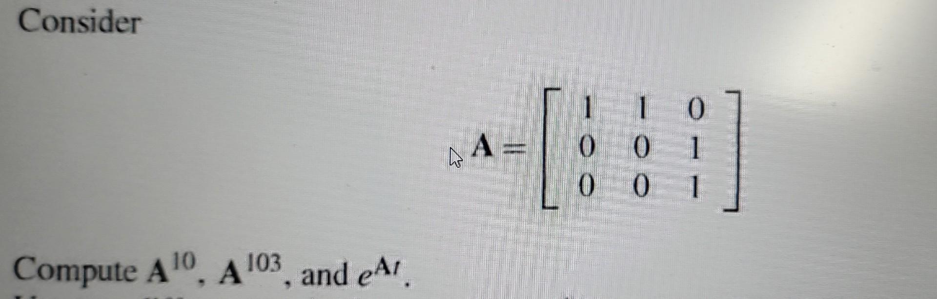 Solved Consider A=⎣⎡100100011⎦⎤ Compute A10,A103, and eAt. | Chegg.com