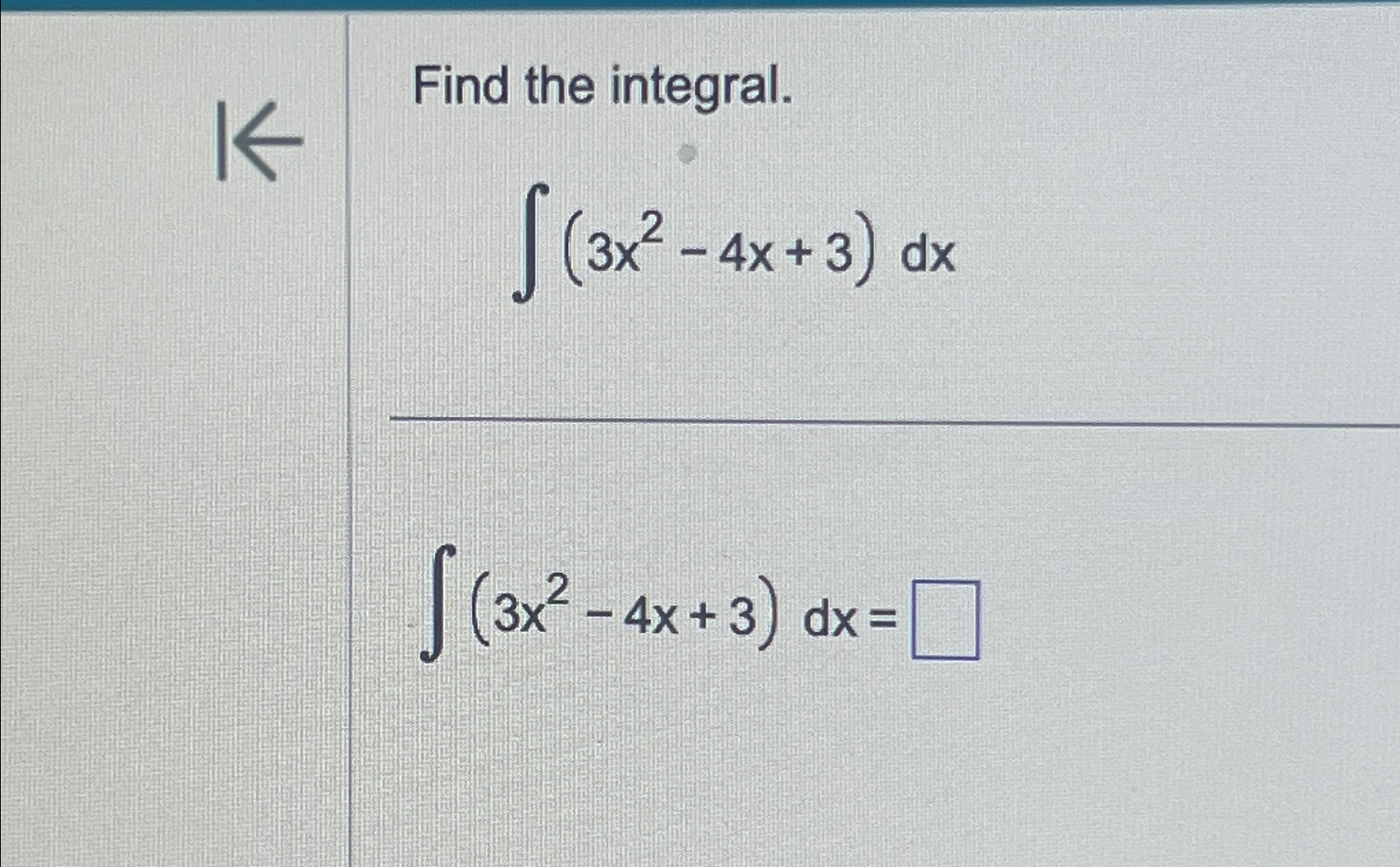 Solved Find the integral.∫﻿﻿(3x2-4x+3)dx∫﻿﻿(3x2-4x+3)dx= | Chegg.com