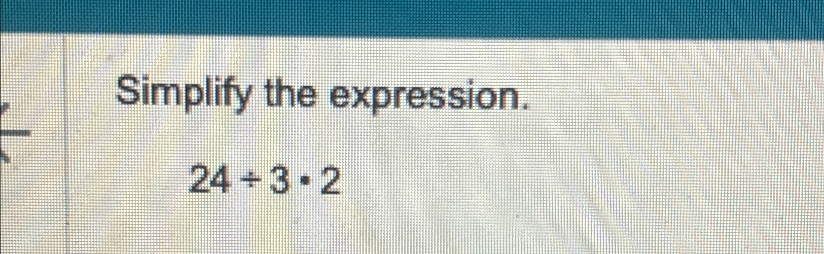 Solved Simplify the expression.24÷3*2 | Chegg.com
