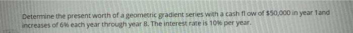 Solved Determine the present worth of a geometric gradient | Chegg.com