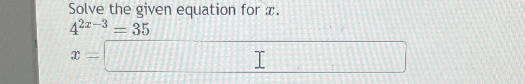 Solved Solve the given equation for x.42x-3=35x= | Chegg.com