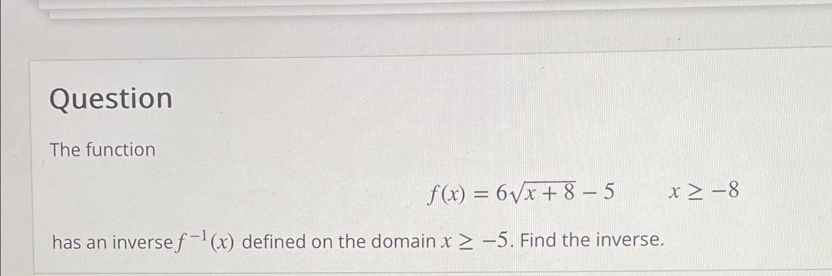 Solved QuestionThe functionf(x)=6x+82-5,x≥-8has an inverse | Chegg.com