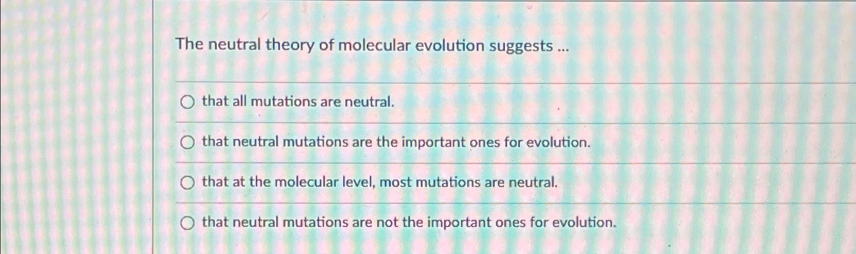 Solved The neutral theory of molecular evolution suggests | Chegg.com