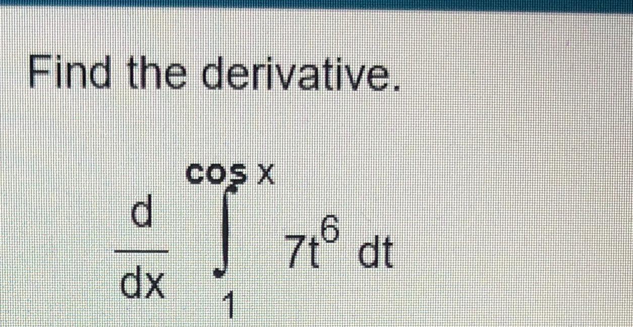 Solved Find the derivative.ddx∫1cosx7t6dt | Chegg.com