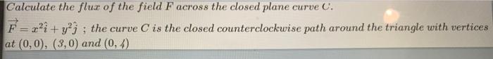 Solved Calculate the flux of the field F across the closed | Chegg.com