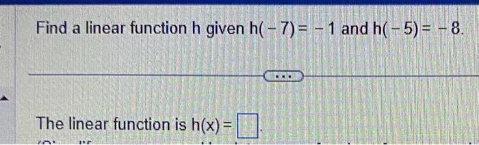 Solved Find a linear function h given h(−7)=−1 and h(−5)=−8 | Chegg.com