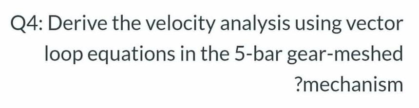 Solved Q4: Derive the velocity analysis using vector loop | Chegg.com