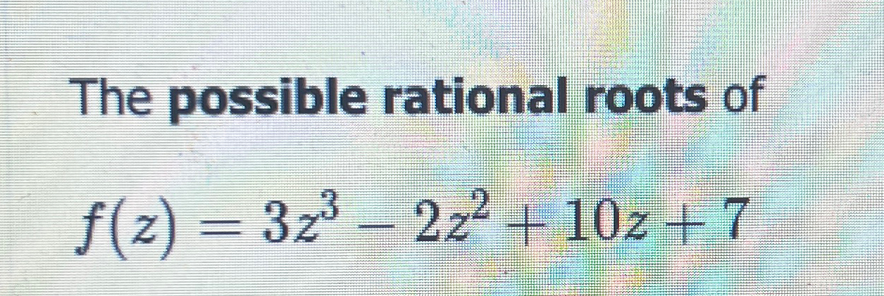 Solved The possible rational roots of f(z)=3z3-2z2+10z+7 | Chegg.com