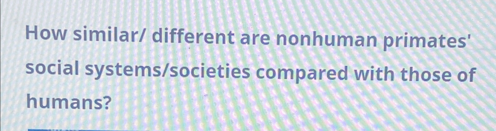 Solved How similar/ ﻿different are nonhuman primates' social | Chegg.com
