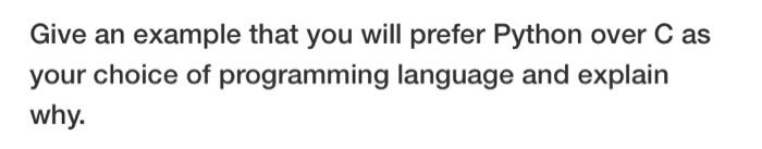 Solved Give an example that you will prefer Python over C as | Chegg.com