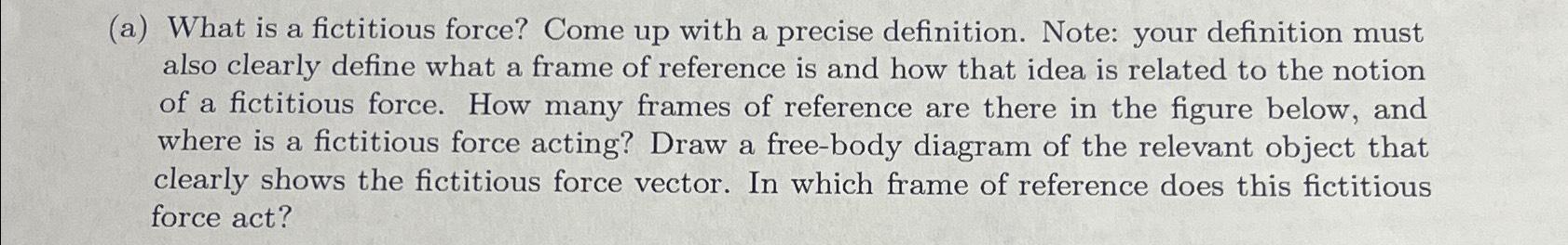Solved (a) ﻿What is a fictitious force? Come up with a | Chegg.com