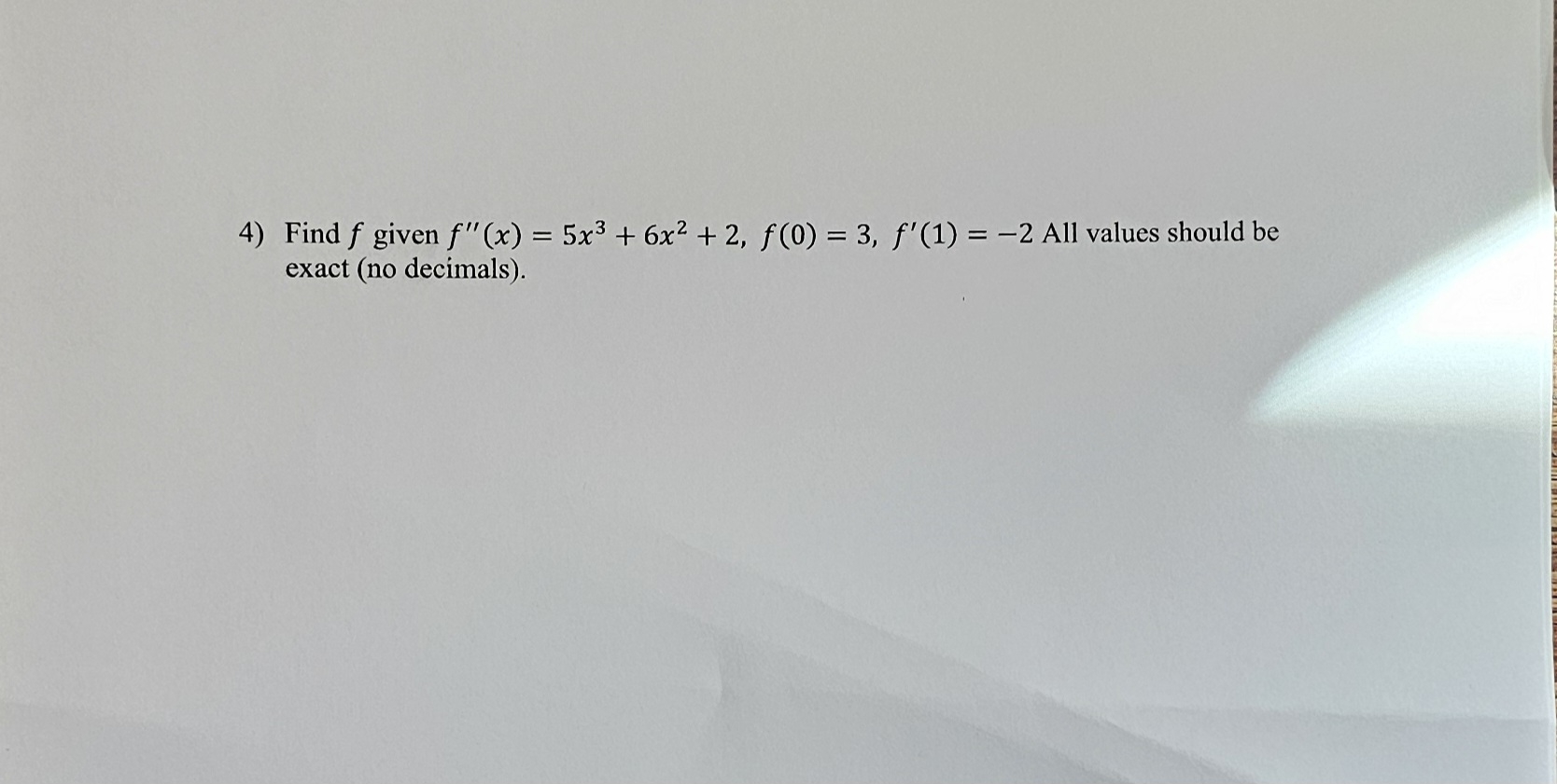 Solved Find f given f''(x)=5x3+6x2+2,f(0)=3,f'(1)=-2 All | Chegg.com Solved Find f given f''(x)=5x3+6x2+2,f(0)=3,f'(1)=-2 All | Chegg.com