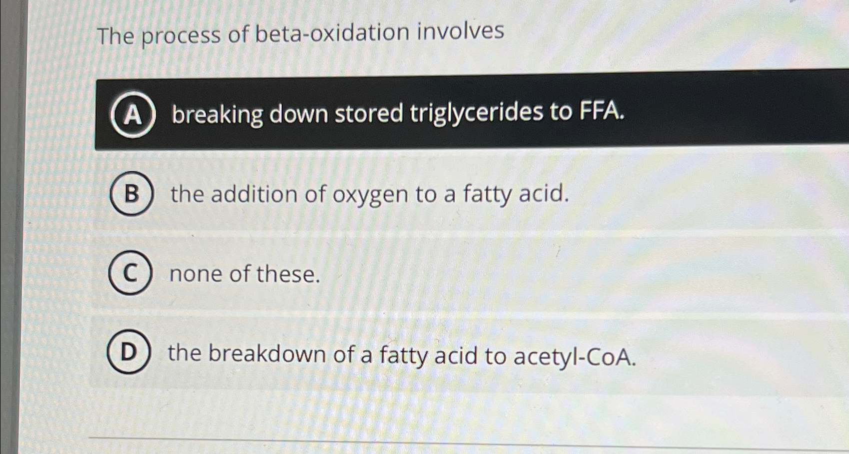 Solved The process of beta-oxidation involvesA breaking down | Chegg.com