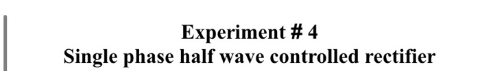 Solved Experiment #4 Single phase half wave controlled | Chegg.com