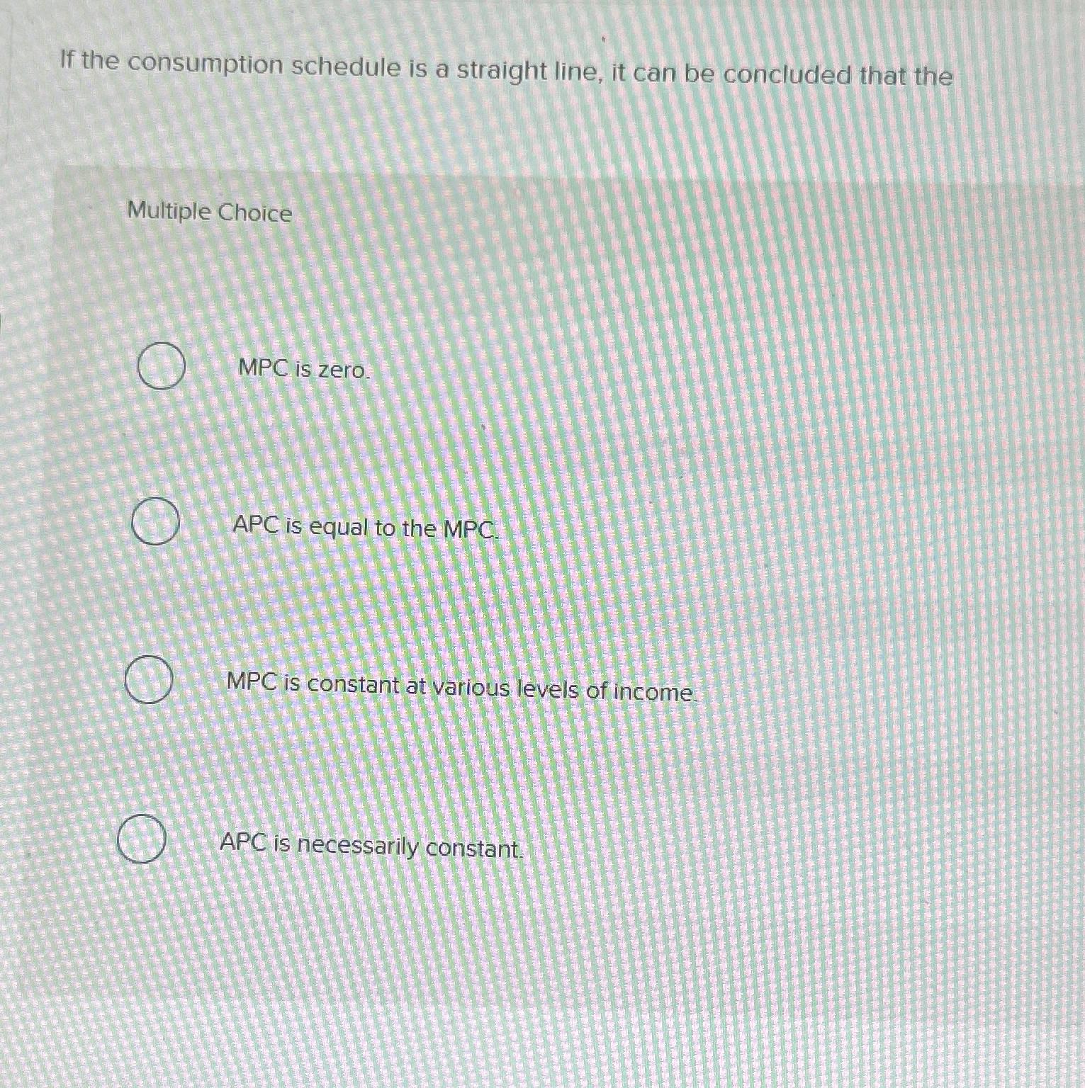 Solved If the consumption schedule is a straight line, it | Chegg.com