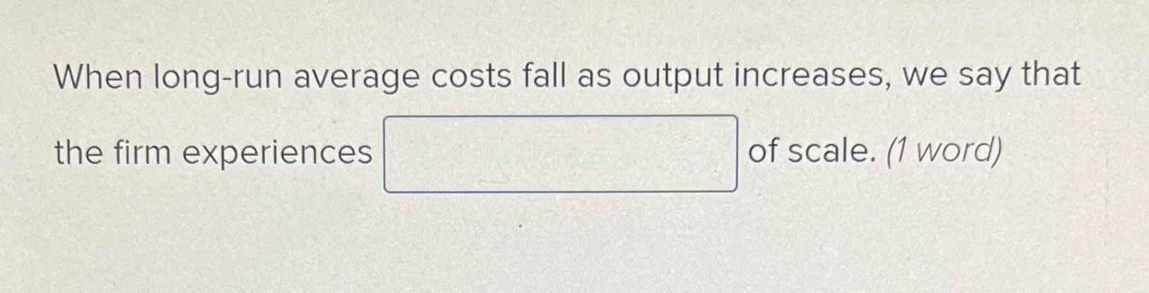 Solved When long-run average costs fall as output increases, | Chegg.com