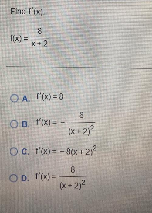 Solved Find f'(x) f(x)= 8 X+2 OA. f'(x)=8 8 (x + 2)² O c. | Chegg.com