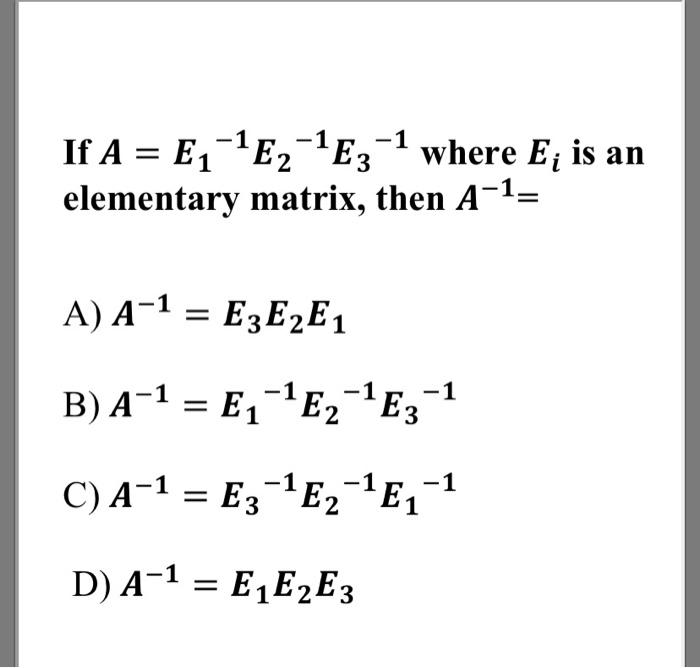 Solved If A = E1-1E2-1E3-1 where Ei is an elementary matrix, | Chegg.com