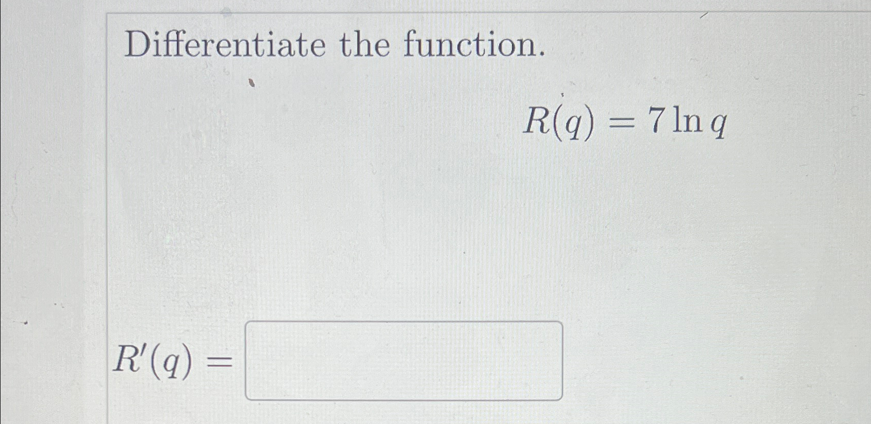 Solved Differentiate the function.R(q)=7lnqR'(q)= | Chegg.com