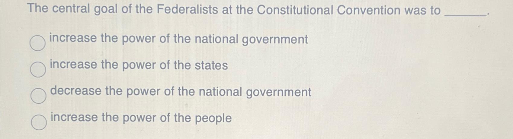 Solved The central goal of the Federalists at the | Chegg.com