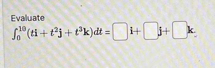 Solved Evaluate ∫010(ti+t2j+t3k)dt=i+j+k | Chegg.com