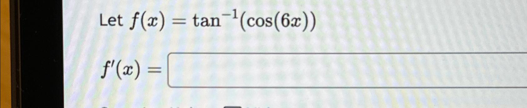 Solved Let f(x)=tan-1(cos(6x))f'(x)= | Chegg.com