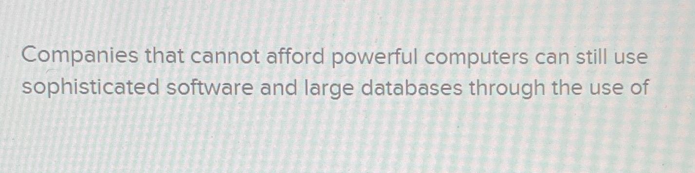 Solved Companies that cannot afford powerful computers can | Chegg.com