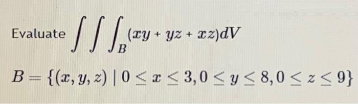 Solved Evaluate ∭B(xy+yz+xz)dV B={(x,y,z)∣0≤x≤3,0≤y≤8,0≤z≤9} | Chegg.com