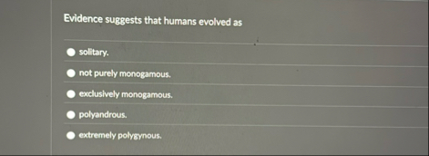 Solved Evidence suggests that humans evolved assolitary.not | Chegg.com