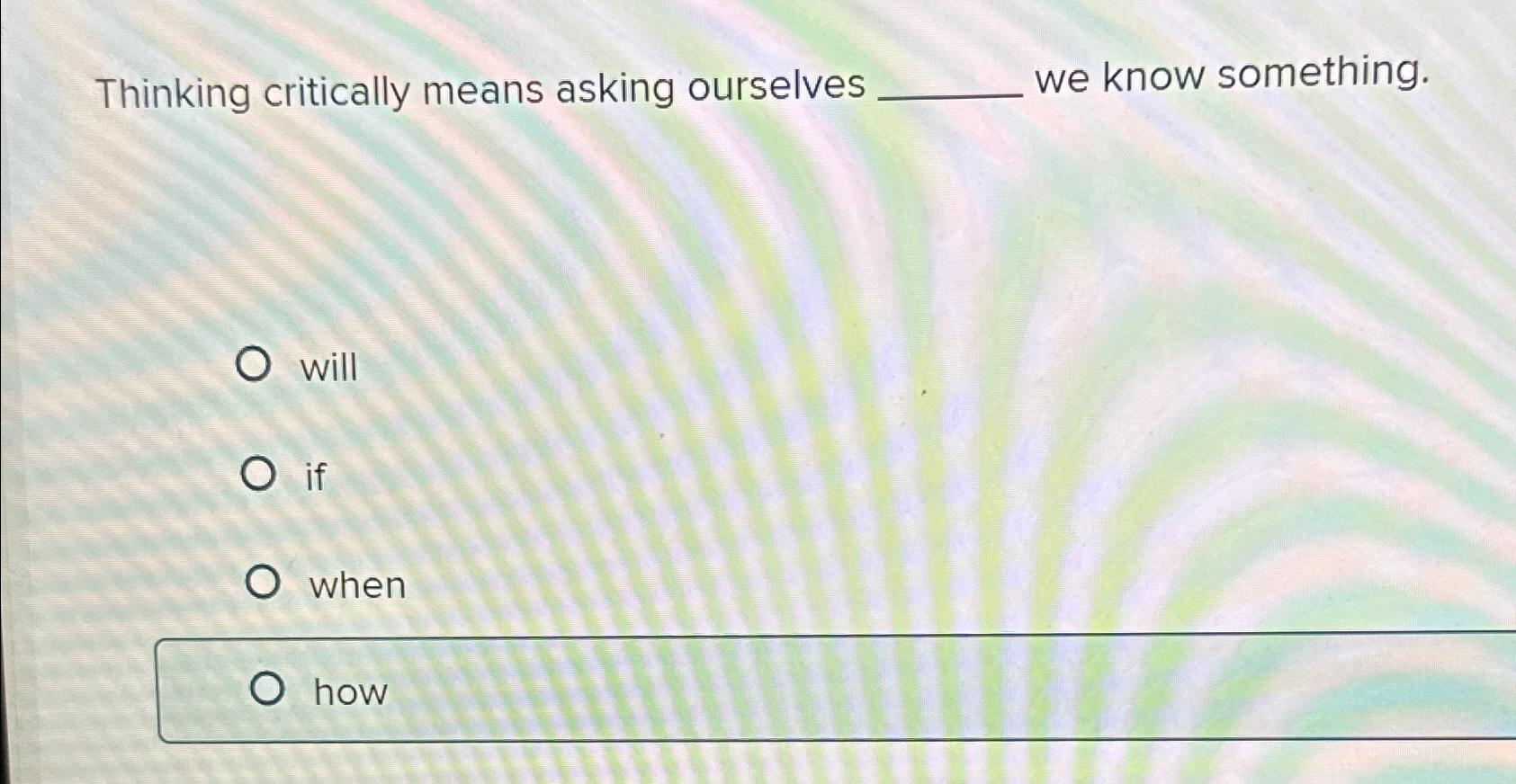 Thinking critically means asking ourselveswe know | Chegg.com