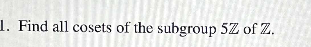Solved Find all cosets of the subgroup 5Z ﻿of Z. | Chegg.com