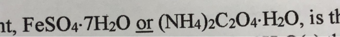 ht, FeSO4.7H20 or (NH4)2C204.H20, is th | Chegg.com