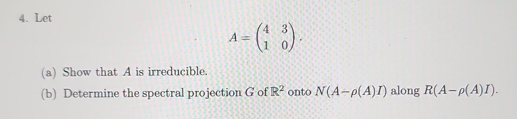 Solved 4. Let A=(4130) (a) Show that A is irreducible. (b) | Chegg.com