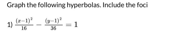 Graph the following hyperbolas. Include the foci 1) | Chegg.com